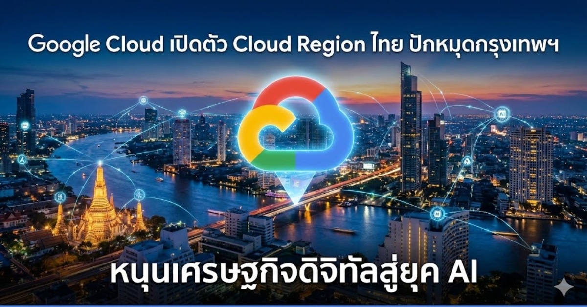 Google Cloud เปิดตัว Cloud Region ไทย ปักหมุดกรุงเทพฯ หนุนเศรษฐกิจดิจิทัลสู่ยุค AI - ตามใจ tarmjai